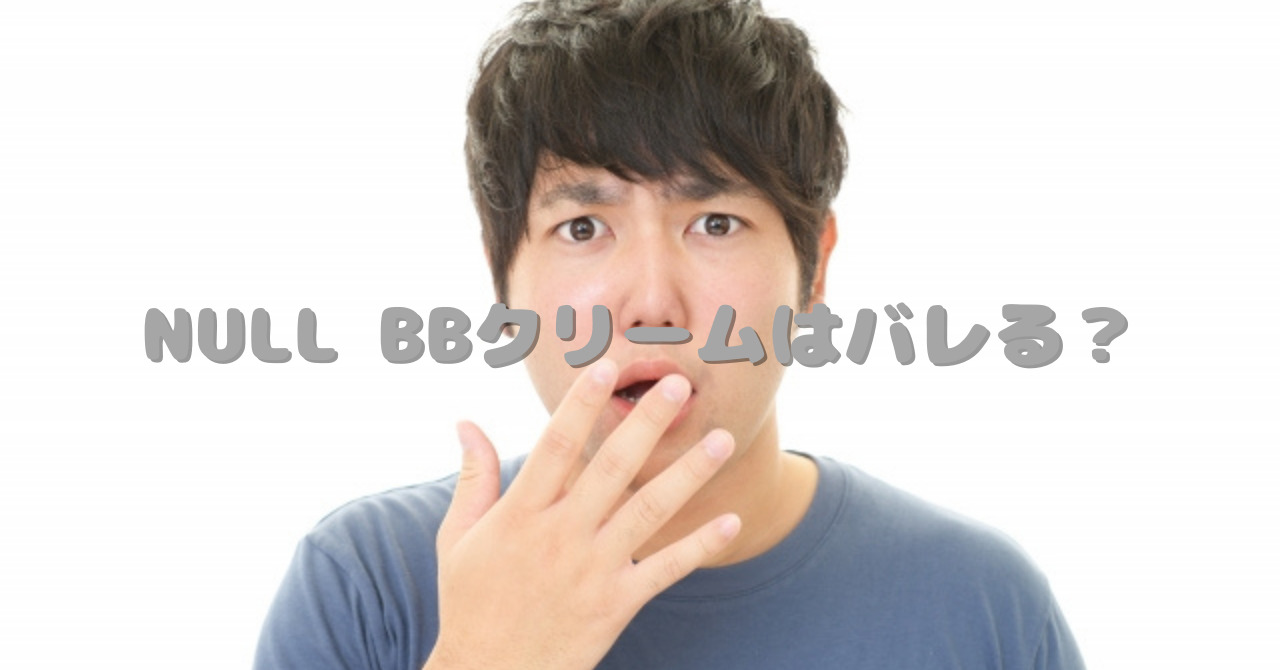 【NULL BBクリームはバレる！？】バレる原因と対策方法紹介！ | 有益情報掲載チャンネル